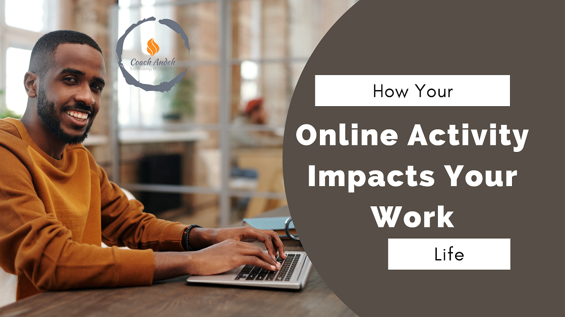 How Your Online Activity Impacts Your Work-Life - Coach Andeh